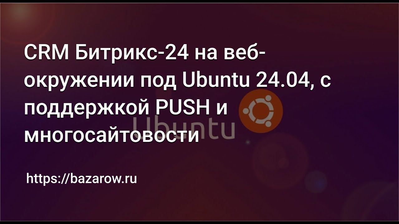 CRM #Битрикс-24 на веб-окружении под Ubuntu 24.04, c поддержкой PUSH и многосайтовости