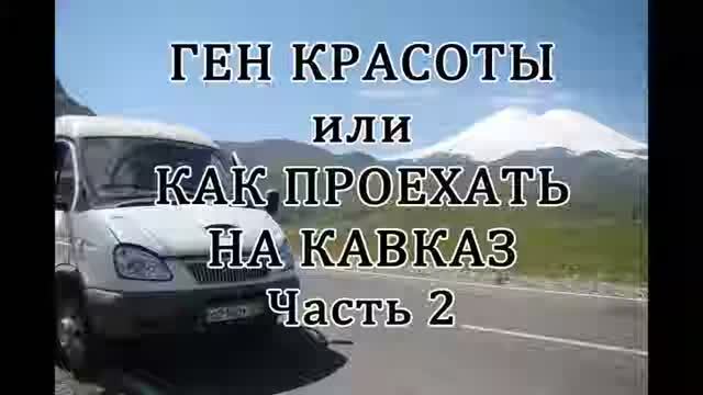 Ген красоты или как проехать на Кавказ. часть 2.mp4