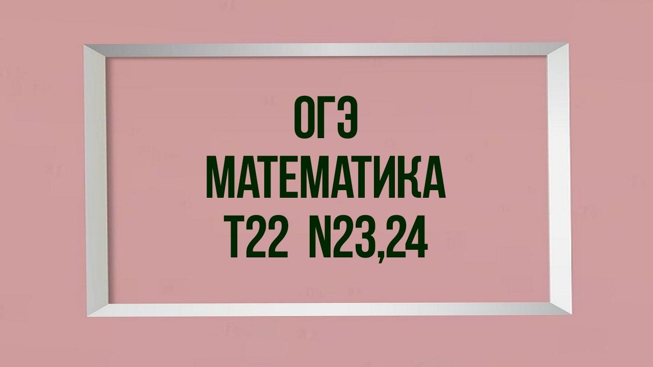 Задание 23,24. Тест 22. ОГЭ. Математика.