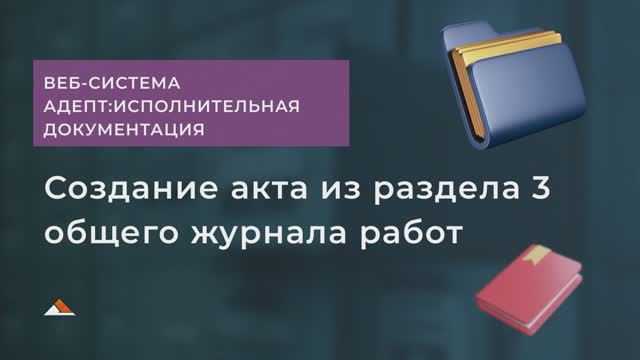 Адепт: Исполнительная документация. Функционал создания акта из раздела 3 общего журнала работ.