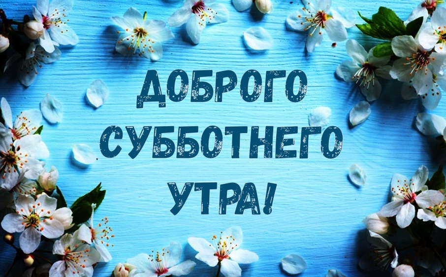 Утро Субботы! Доброго Субботнего Утра!