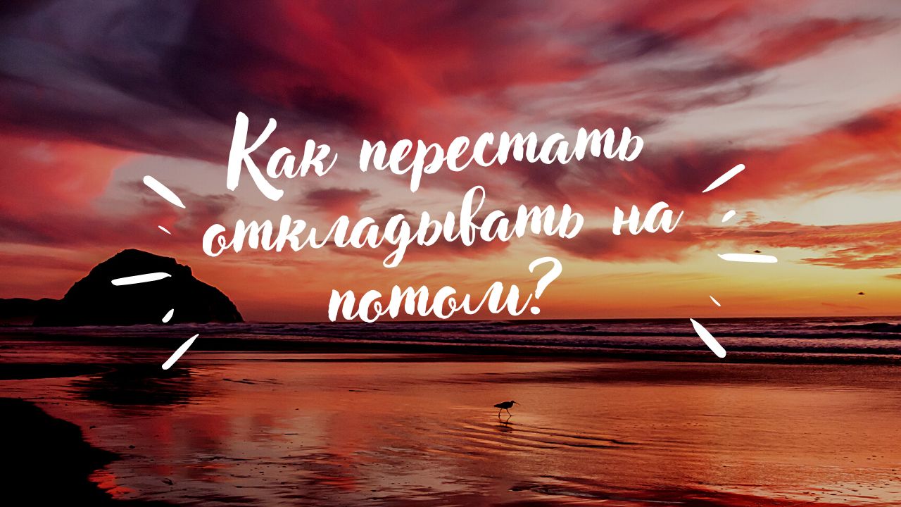 Саморазвитие/ Обучение/ Бизнес : Перестать откладывать на потом, как же?
