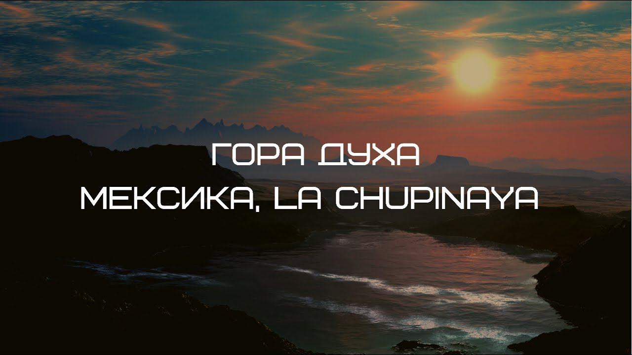 Гора Духа. Мексика, La Chupinaya