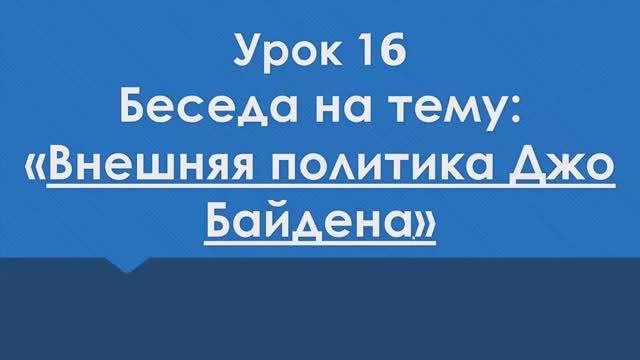 Урок №16 Беседа на тему: «Внешняя политика Джо Байдена»