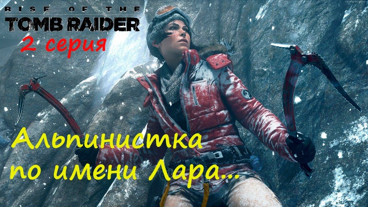 [Rise of the Tomb Raider] 2 серия. Альпинистка по имени Лара...