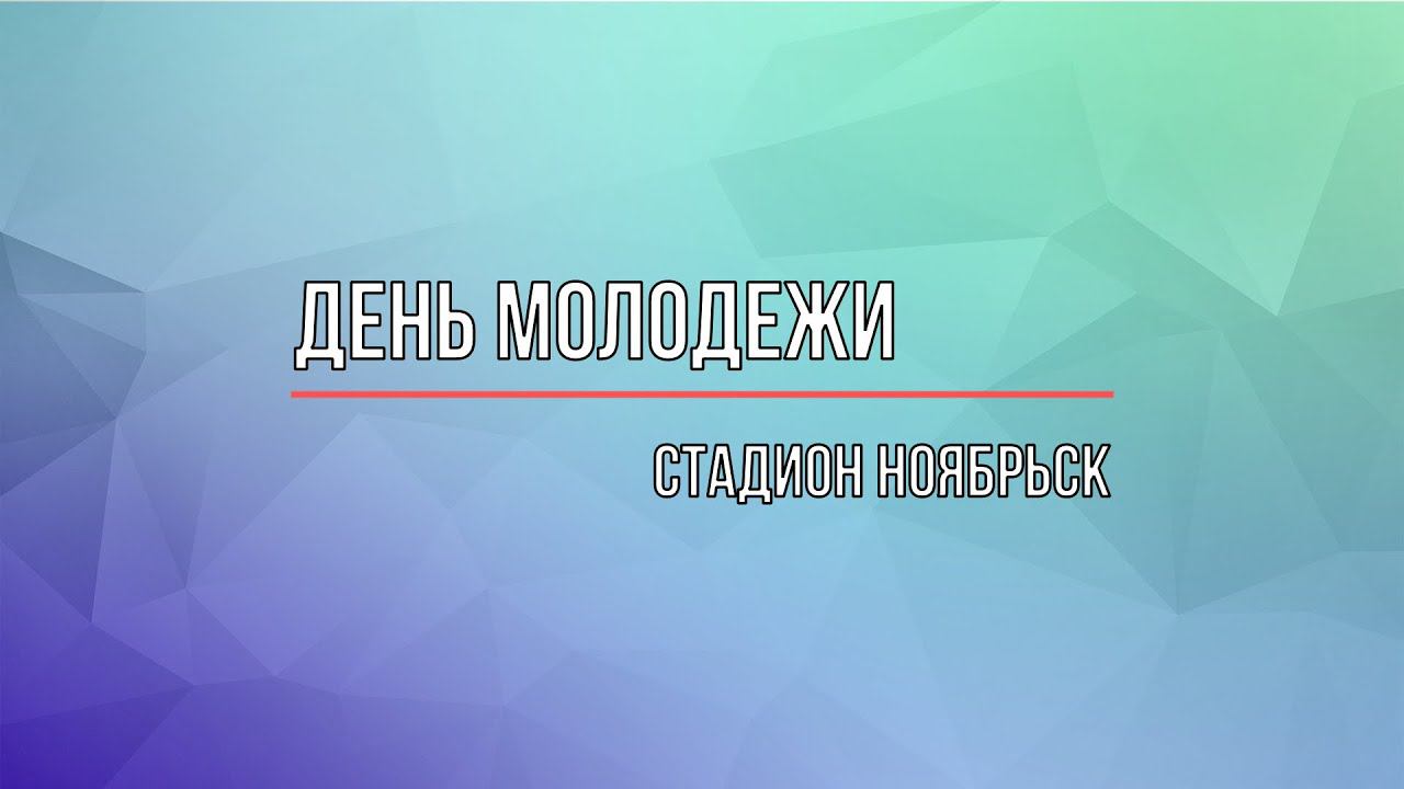 День молодежи 25.06.22 в Ноябрьске