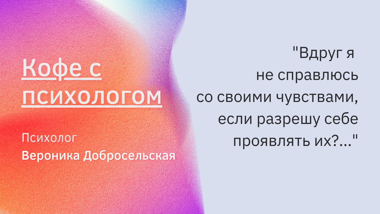 "Вдруг я не справлюсь со своими чувствами, если разрешу себе проявлять их?"