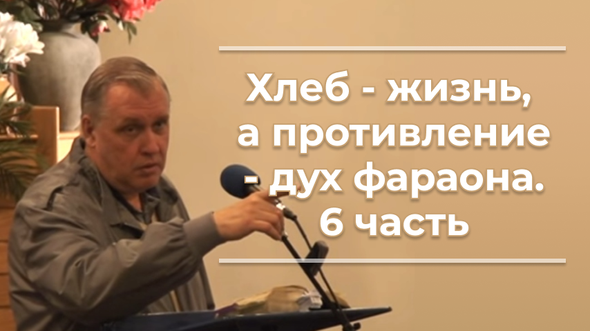 VAS-1139 Хлеб - жизнь, а противление - дух фараона. 6 часть.mp4