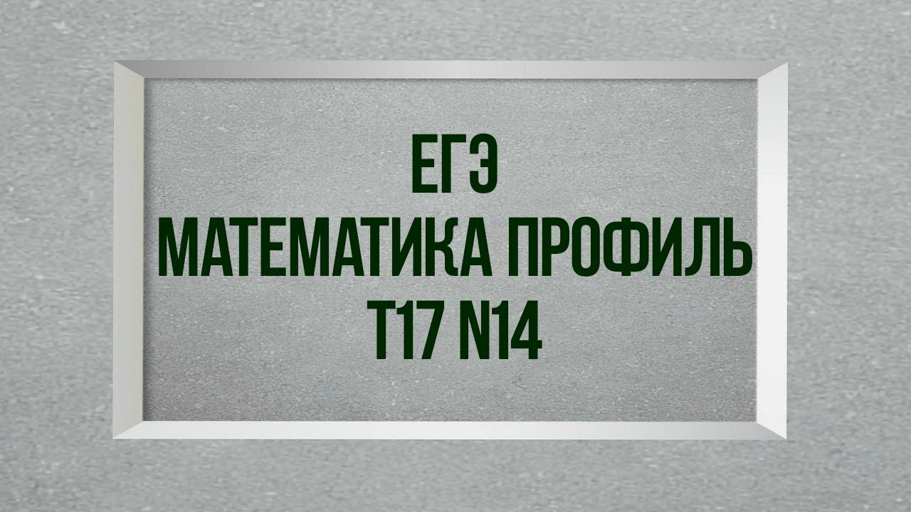 Задание 14. Тест 17. ЕГЭ. Математика профиль.
