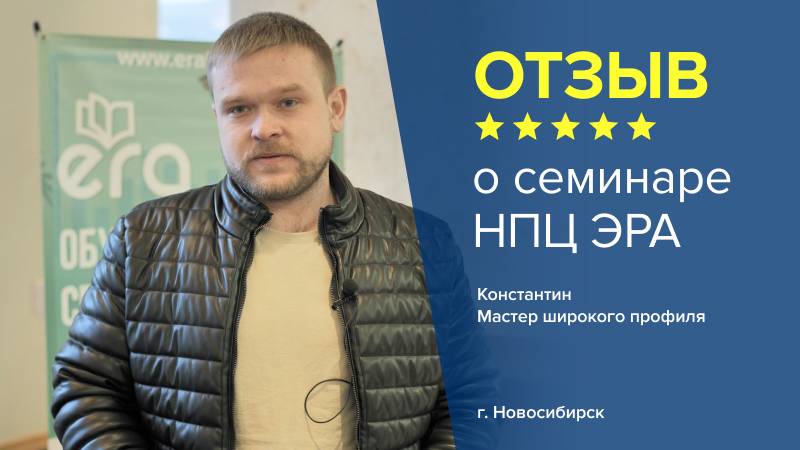 Отзыв о семинаре НПЦ ЭРА. Константин - мастер широкого профиля, г. Новосибирск