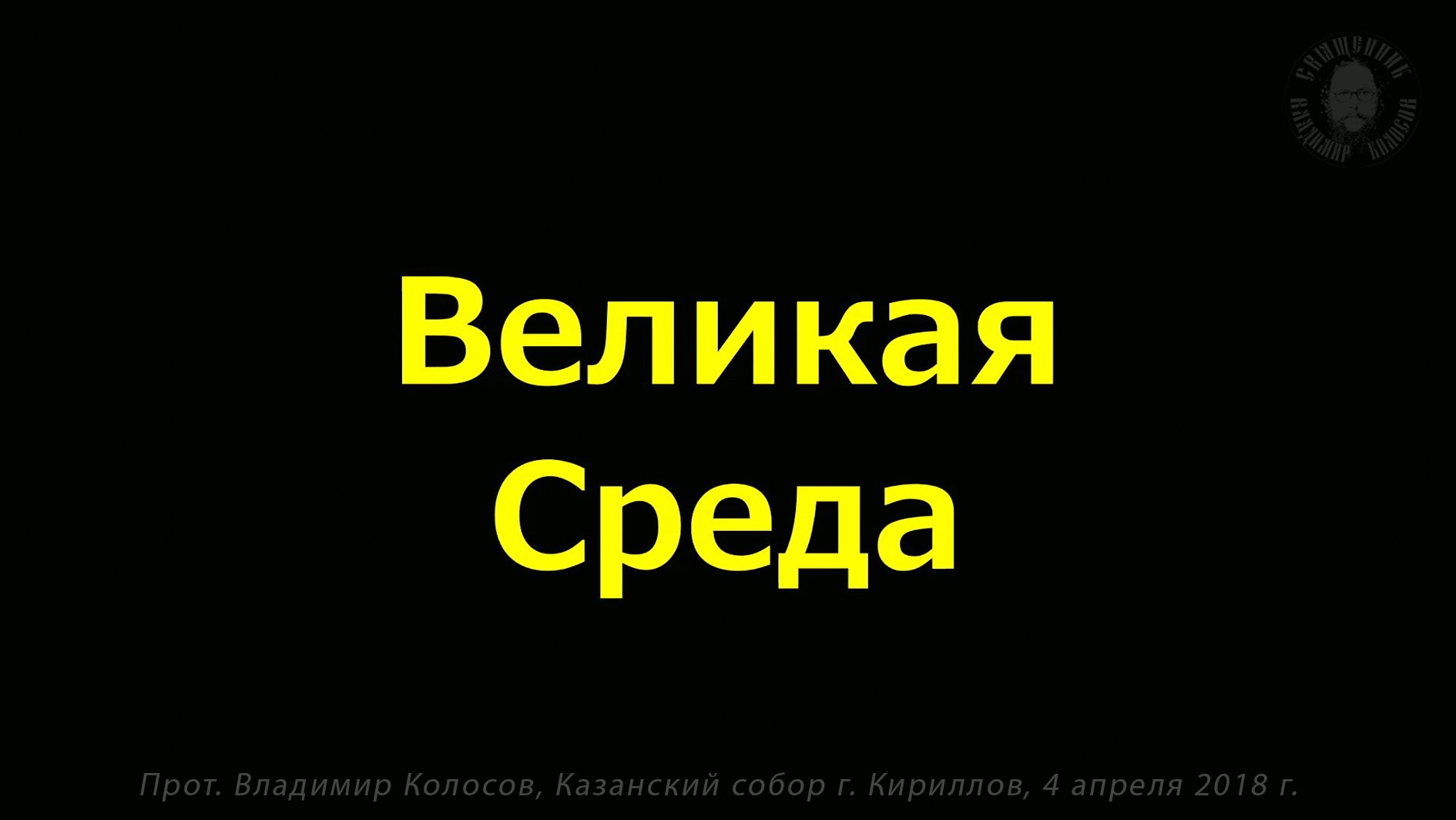 ПРОПОВЕДЬ. ВЕЛИКАЯ СРЕДА. Страстна́я седмица, прот. Владимир Колосов, 2018.