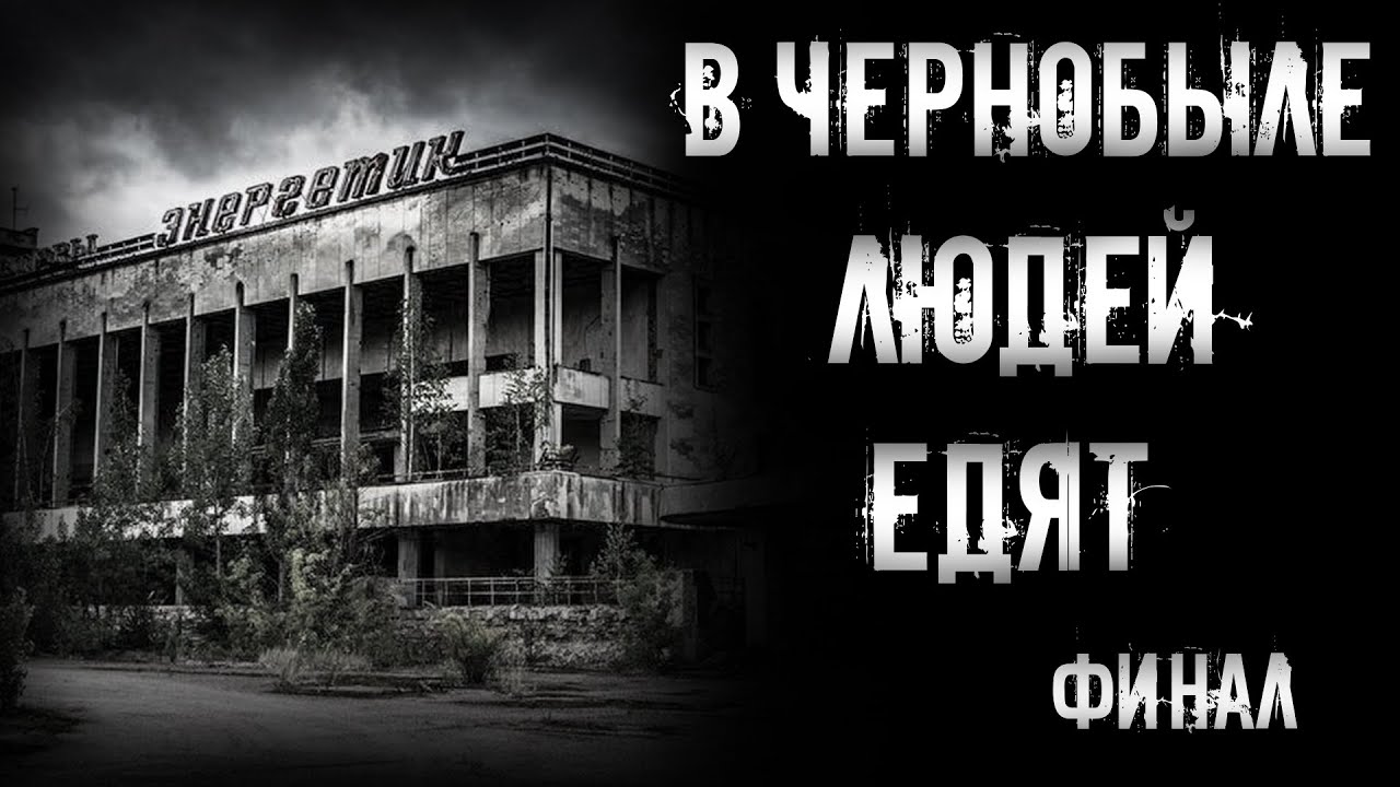 В ЧЕРНОБЫЛЕ ЛЮДЕЙ ЕДЯТ. Финал | страшные истории | ужасы | мистика