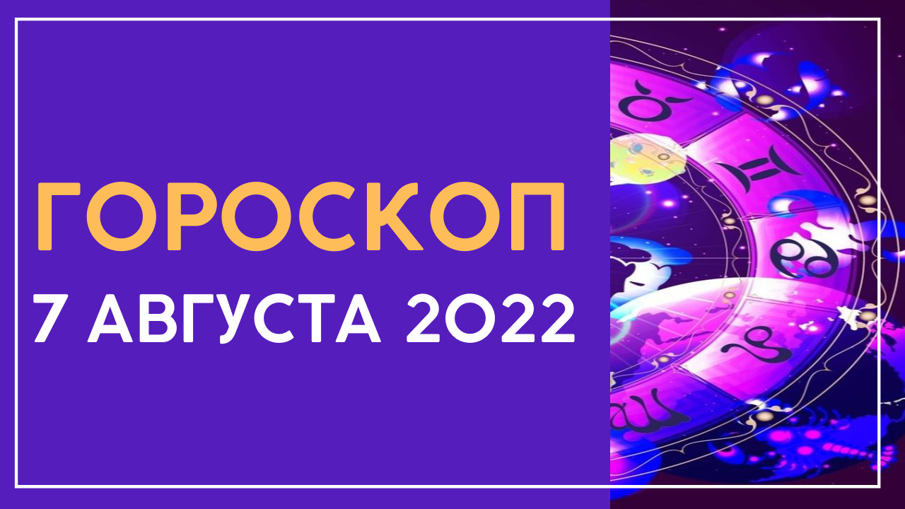 Гороскоп на завтра 7 августа | на сегодня 7 августа 2022 года