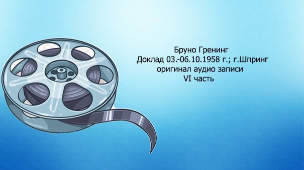 Бруно Гренинг; Доклад 03.-06.10.1958 г.; г.Шпринг; VI часть