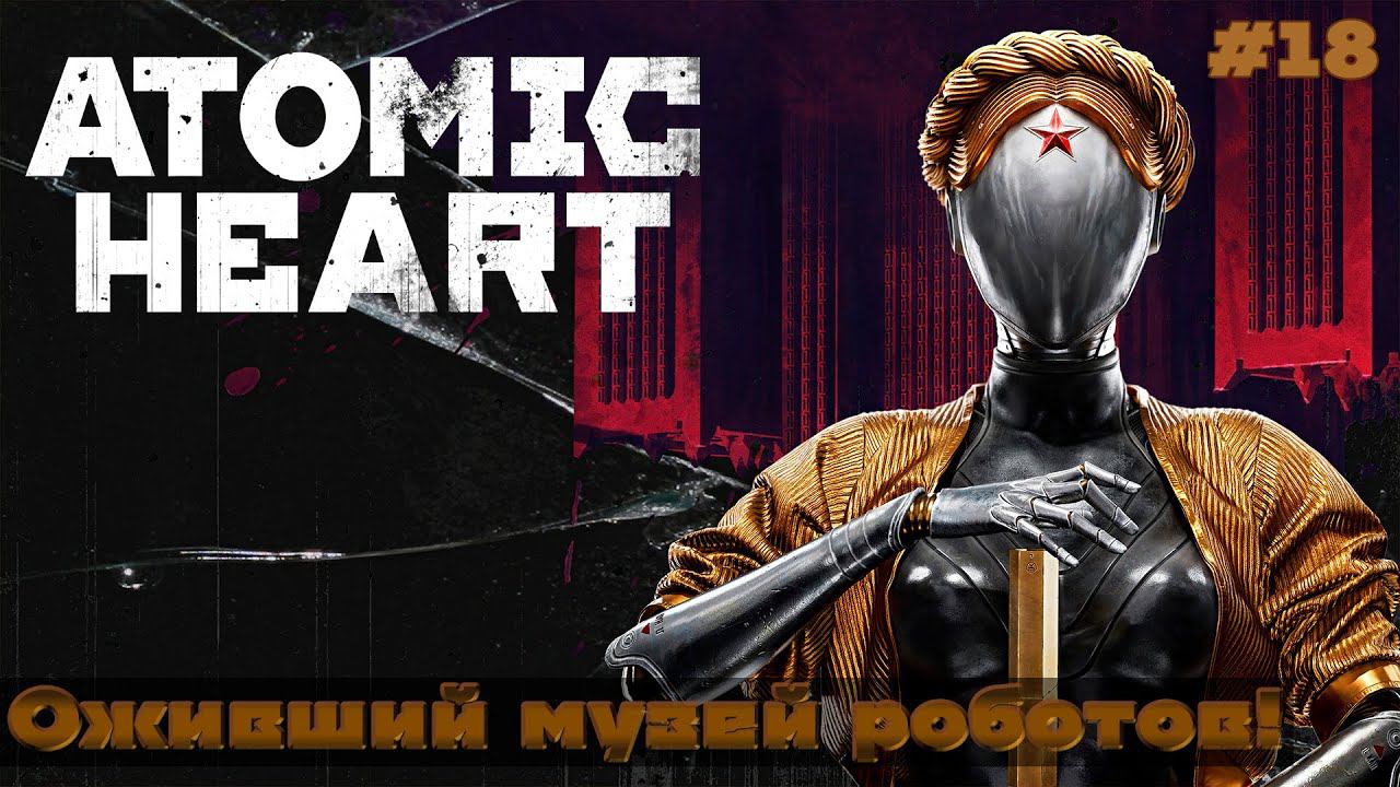 Atomic Heart [Атомное сердце] [2K] #18 - Оживший музей роботов!