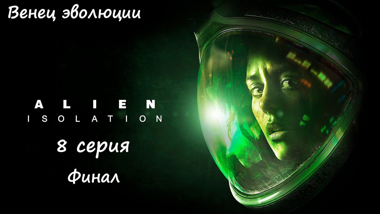 [Alien: Isolation] 8 серия. Венец эволюции. Финал игры.
