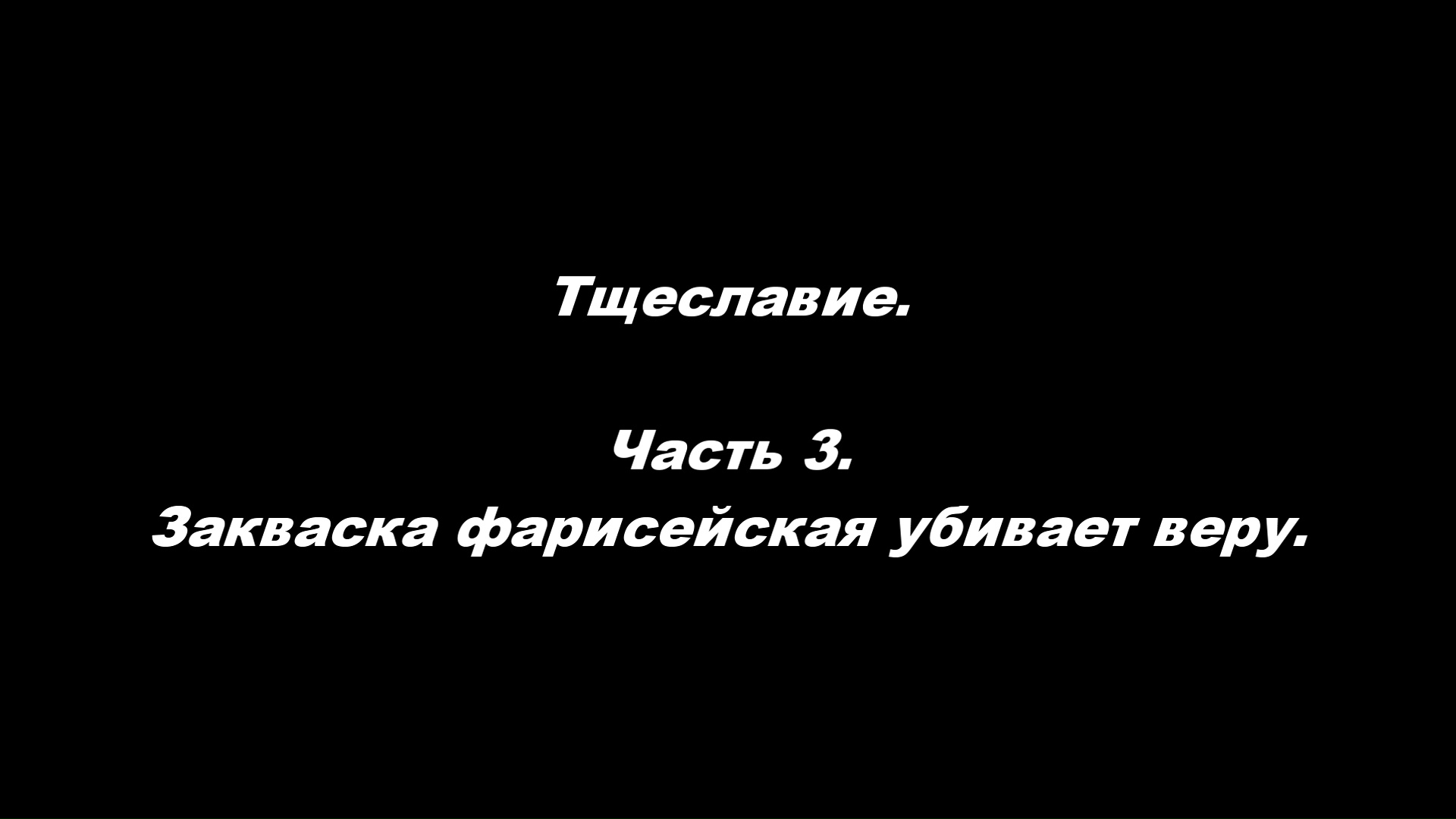 Тщеславие. 
Часть 3 Закваска фарисейская убивает.
