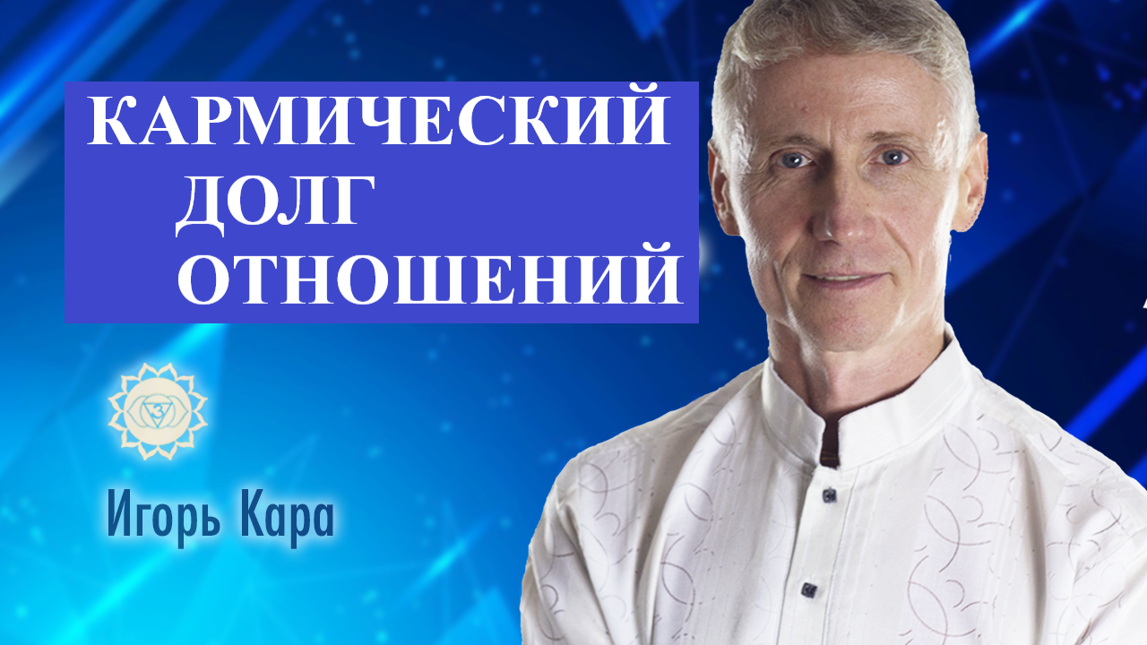 КАРМИЧЕСКИЙ ДОЛГ ОТНОШЕНИЙ - нумеролог Игорь Кара.mp4