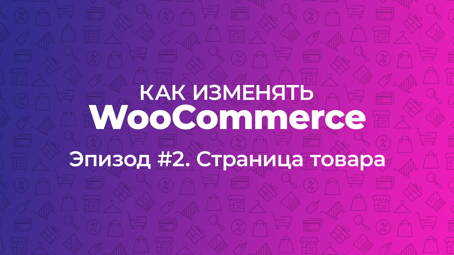 Как изменять WooCommerce. Эпизод #2. Страница товара