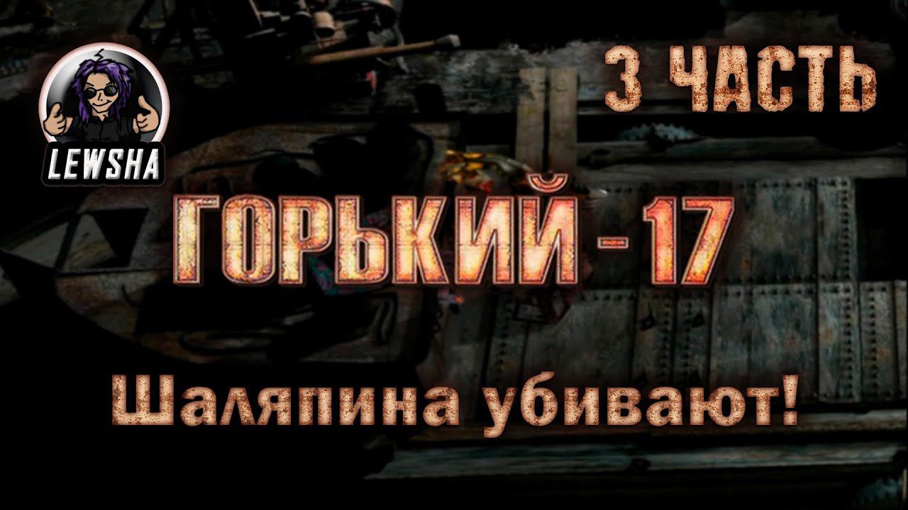 Горький 17 Ребаланс мод ✇ Прохождение ✇ Часть 3 ✇ Шаляпина Убивают!
