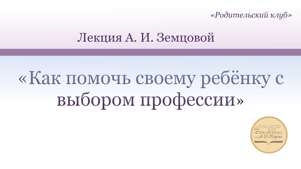 «Как помочь своему ребёнку с выбором профессии». Лекция А.И. Земцовой в рамках «Родительского клуба»