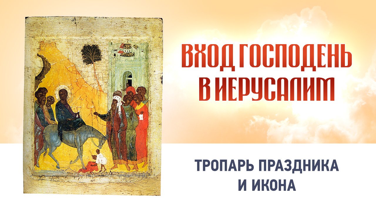 11 Вход Господень в Иерусалим  Глас 4 — Тропарь праздника и икона