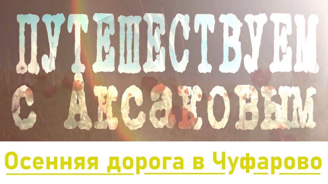 Осенняя дорога в Чуфарово. Путешествуем с Аксаковым.