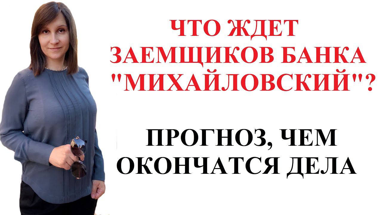 ПРОГНОЗ ДЛЯ ДОЛЖНИКОВ БАНКА МИХАЙЛОВСКИЙ - адвокат Москаленко А.В.