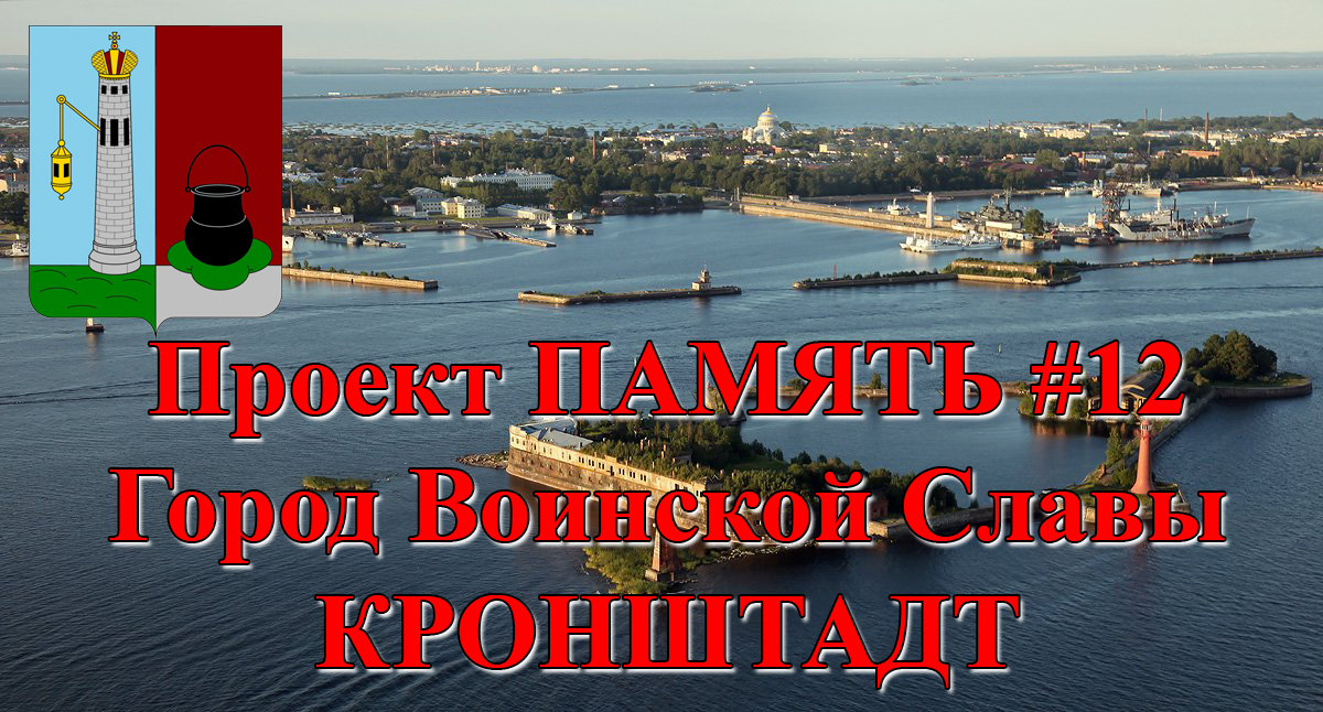 Проект ПАМЯТЬ #12 - Город Воинской Славы КРОНШТАДТ