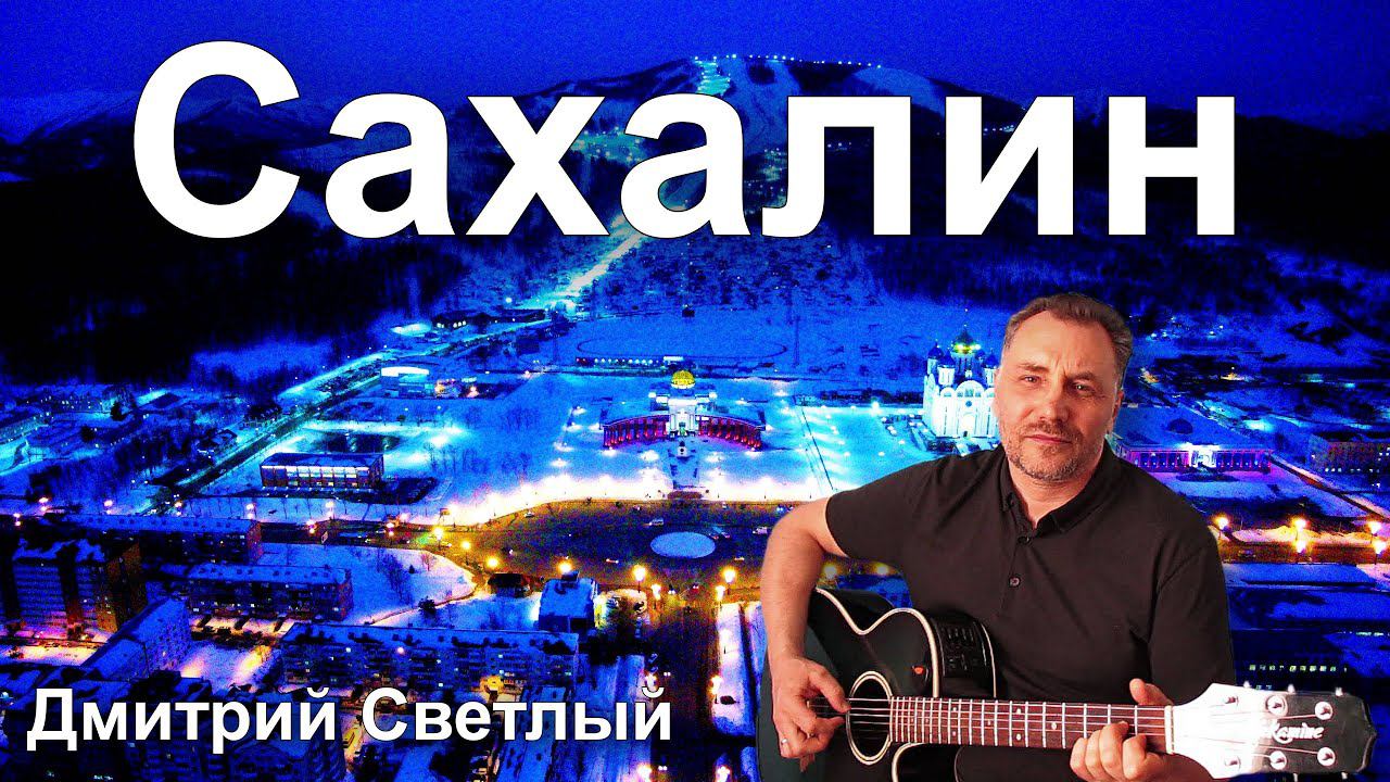 Песня про Сахалин АВТОРСКАЯ ПЕСНЯ Дмитрия Светлого "Благословенный Сахалин"