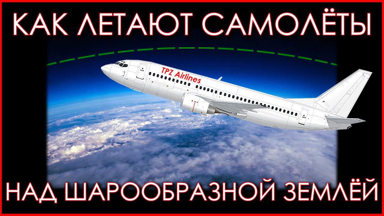 Как самолёты летают над шарообразной Землёй? Ответ сторонникам секты Плоская Земля.