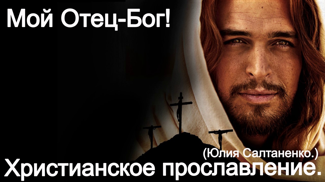 Мой отец - БОГ!  (Юлия Салтаненко.)Христианское прославление.