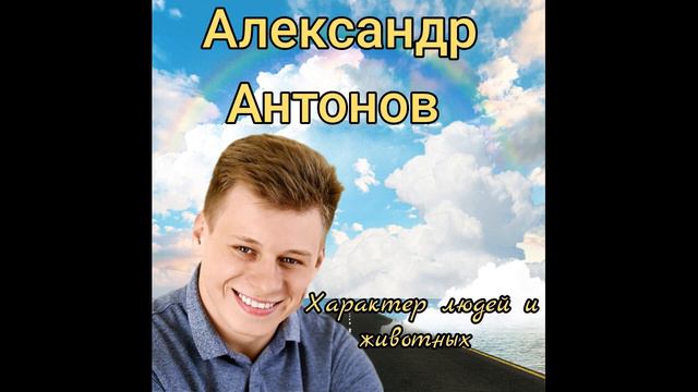 Александр Антонов - ХАРАКТЕР ЛЮДЕЙ И ЖИВОТНЫХ (слова и муз. А.Антонова)
