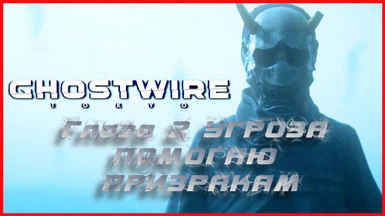 Ghostwire: Tokyo Глава 2 УГРОЗА ПОМОГАЮ ПРИЗРАКАМ