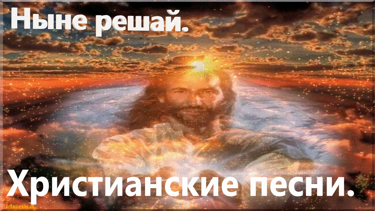Ныне решай. Христианские песни.
