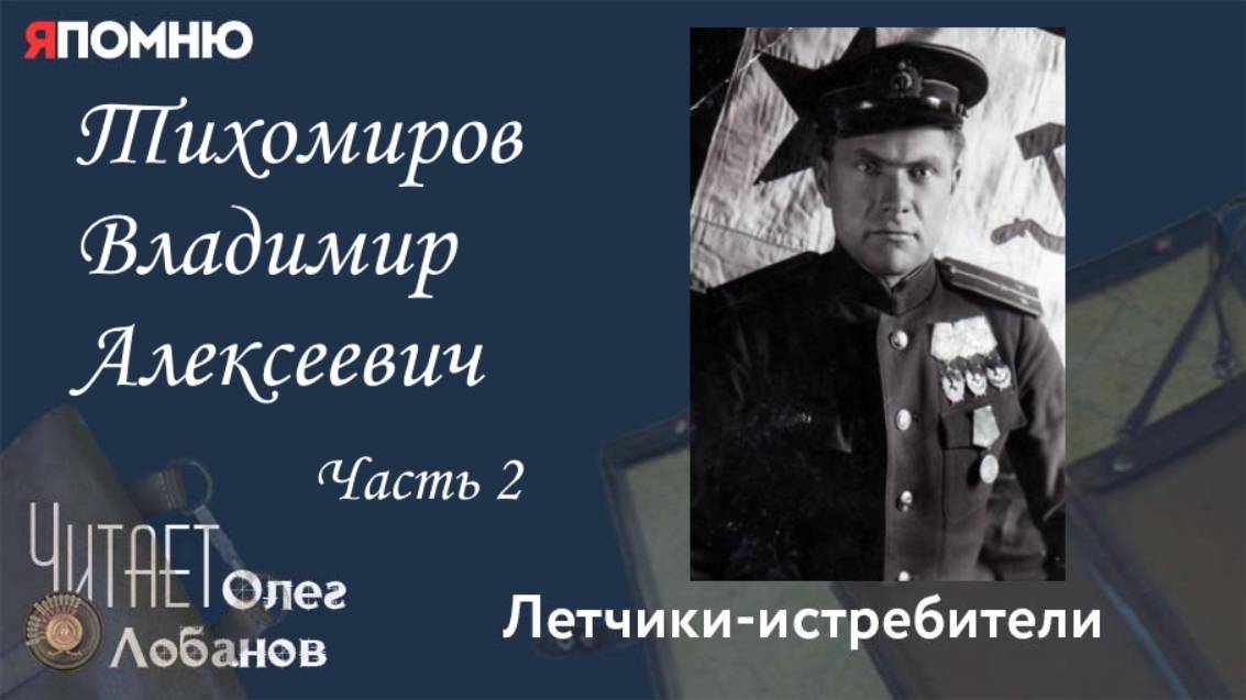Тихомиров Владимир Алексеевич.  Часть 2. Проект "Я помню" Артема Драбкина. Летчики истребители.