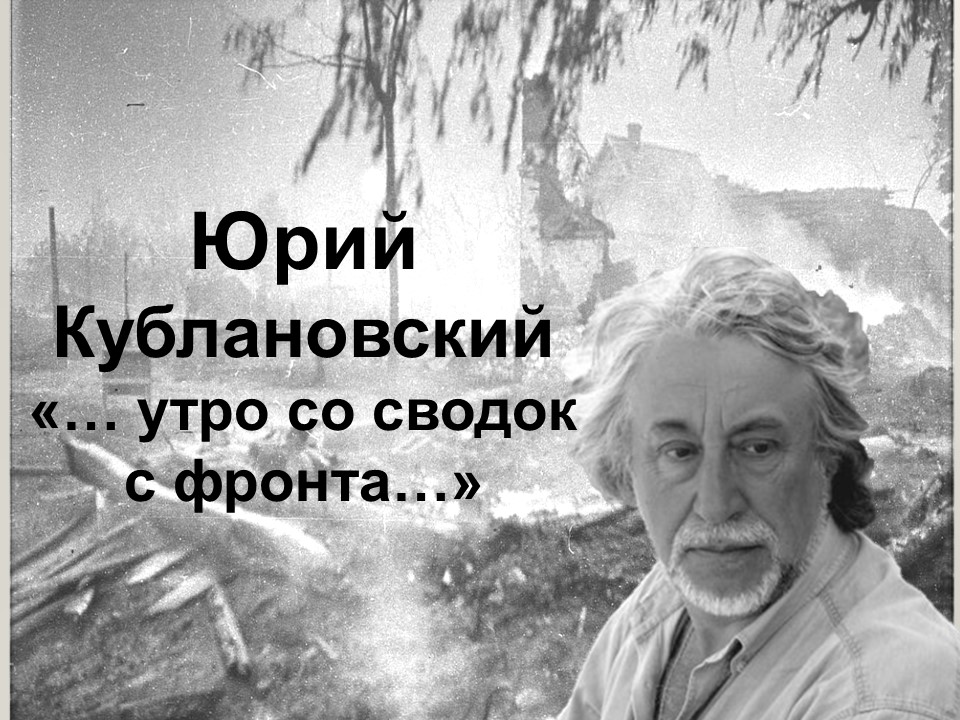 Юрий Кублановский «... утро со сводок с фронта...