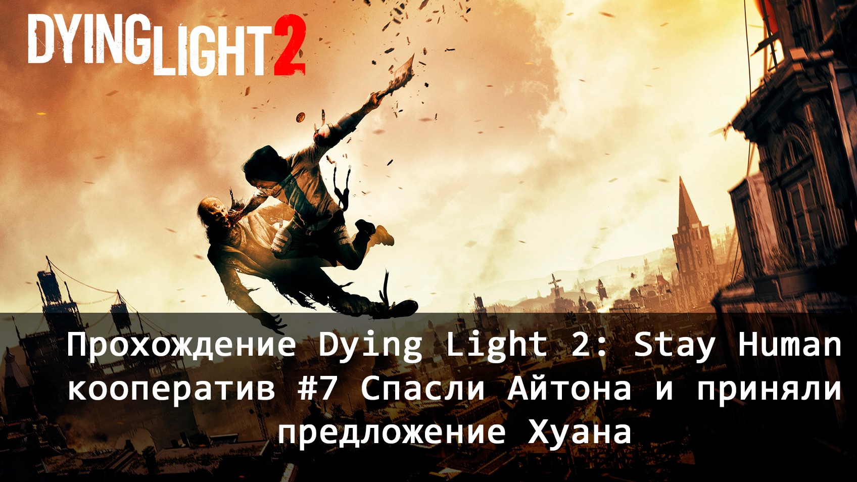 Прохождение Dying Light 2: Stay Human кооператив #7 Спасли Айтора и приняли предложение Хуана
