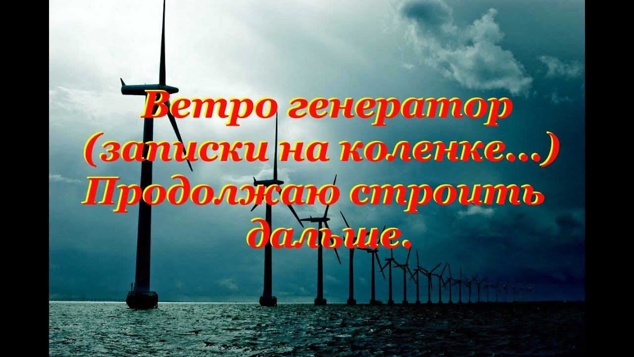 Ветро генератор - шаг следующий.