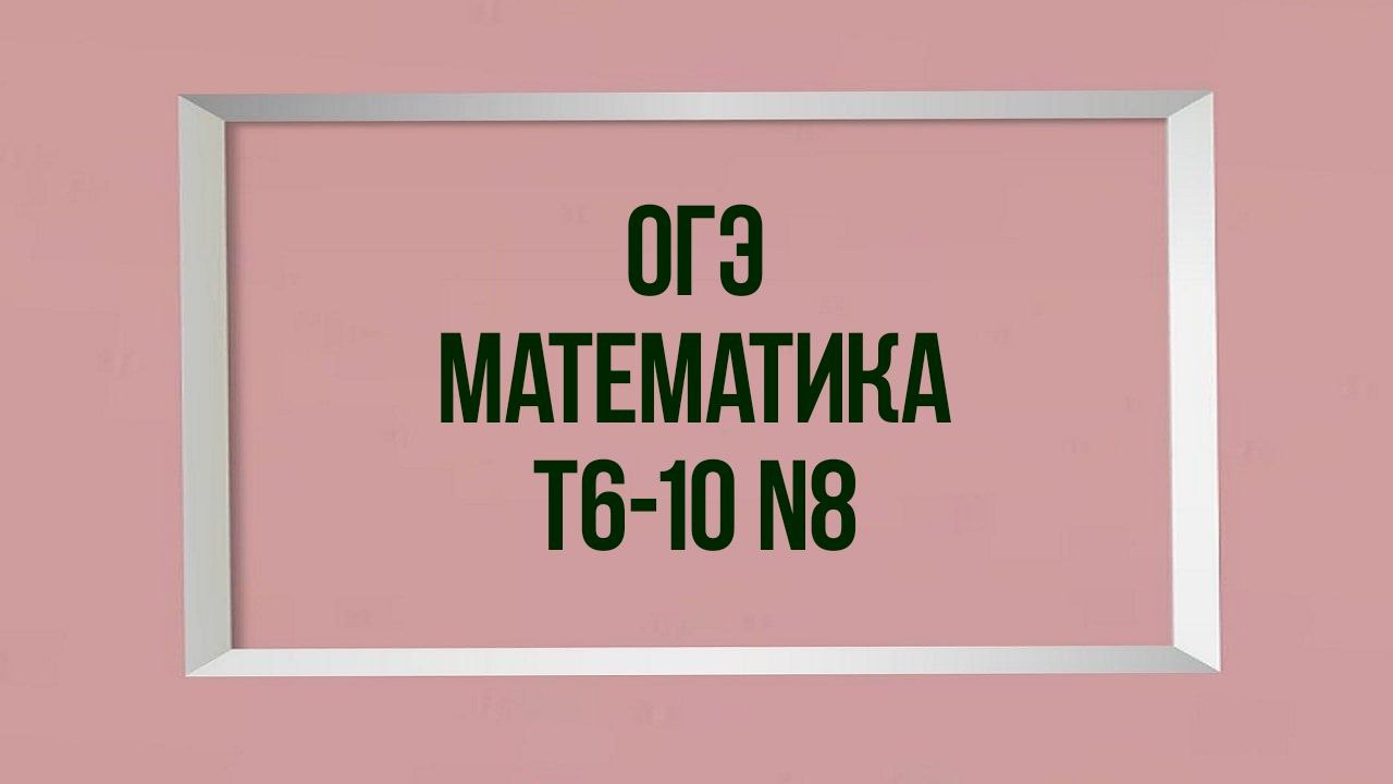Задания 8. Тесты 6-10. ОГЭ. Математика.