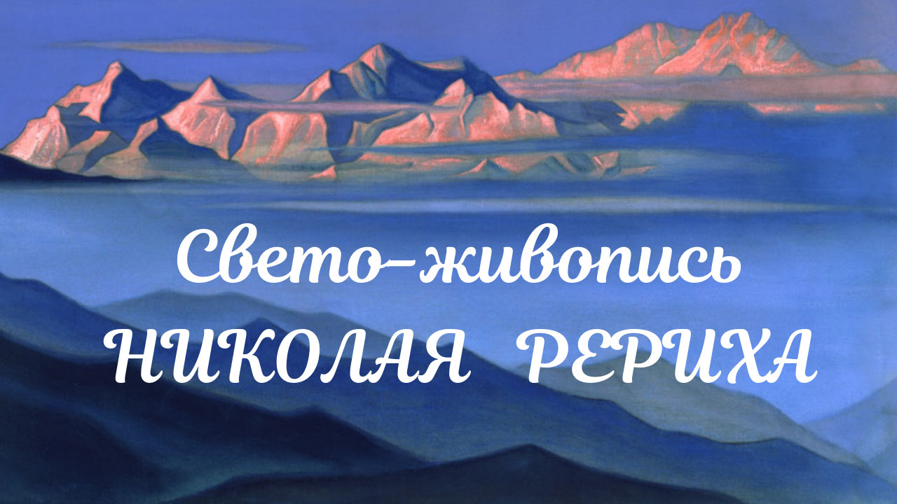 Свето-живопись Николая Рериха (Учение Живой Этики, Грани Агни Йоги, Е.И.Рерих, Н.К.Рерих)