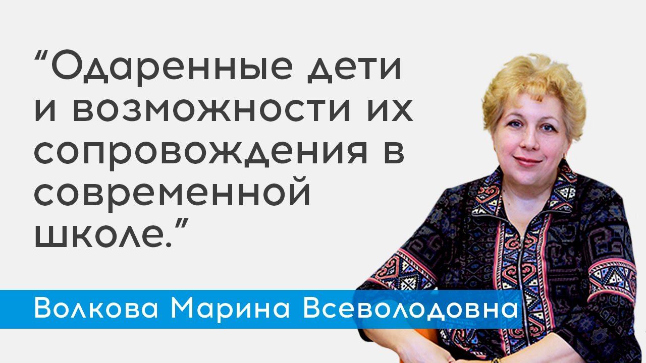 Волкова Марина Всеволодовна - Одаренные дети и возможности их сопровождения в современной школе