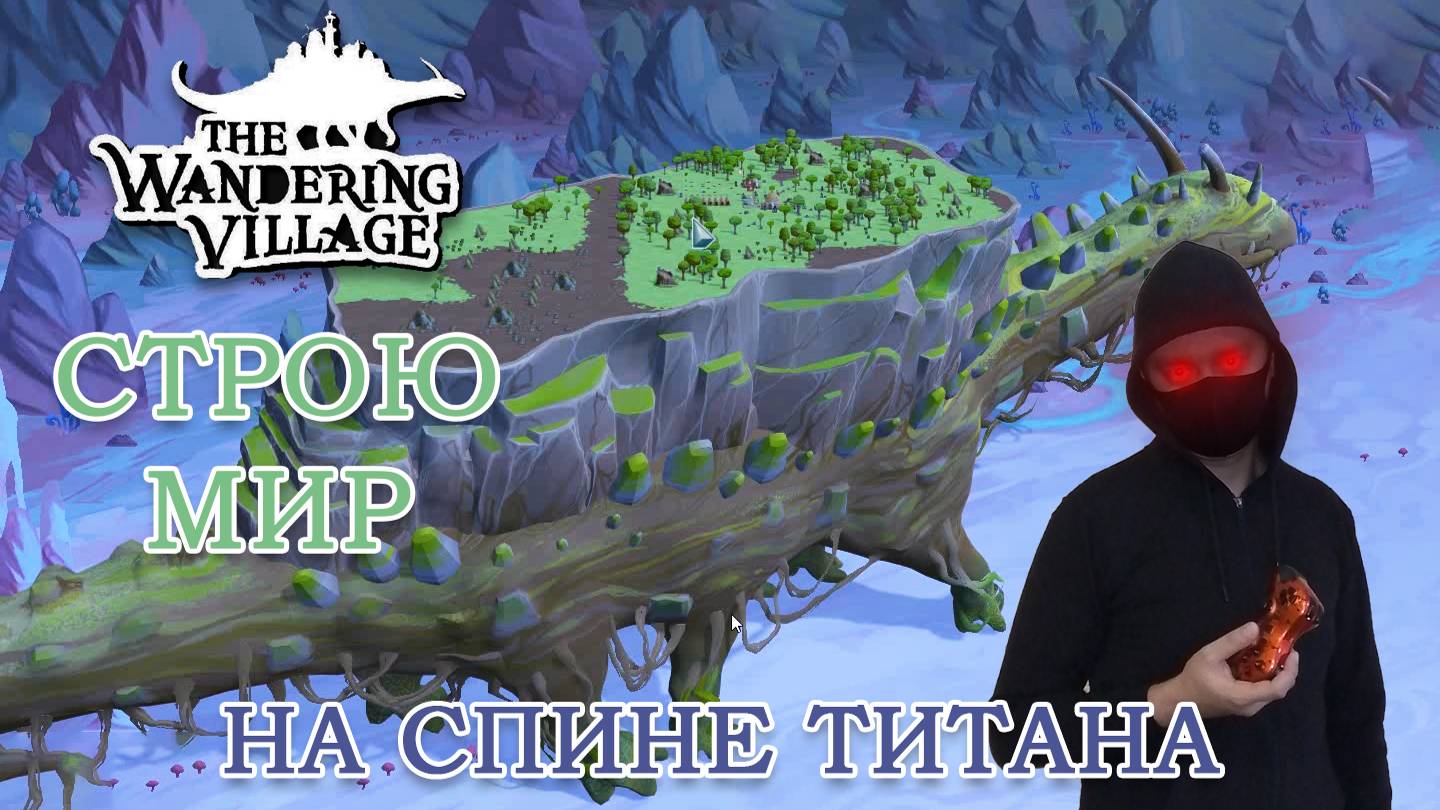 Wandering Village СТРОЮ МИР НА СПИНЕ ТИТАНА