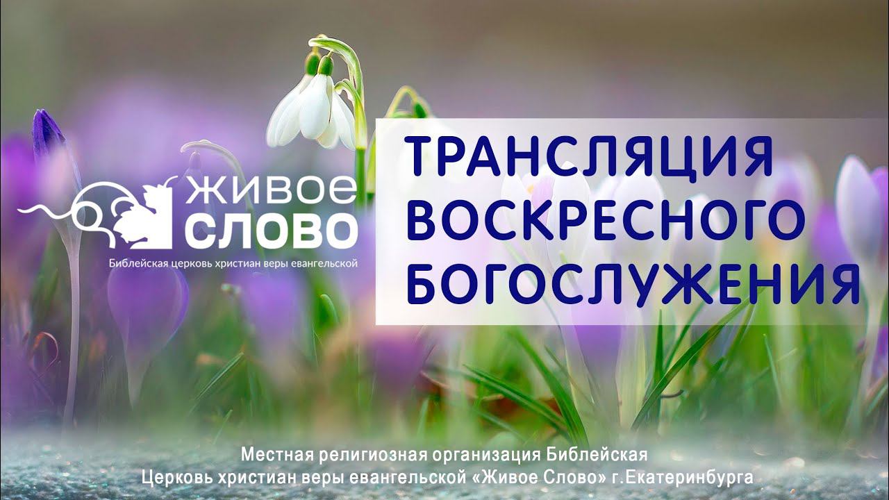 17 марта 2024 в 11:00 (ЕКБ) / Воскресное #богослужение / Церковь «Живое Слово»