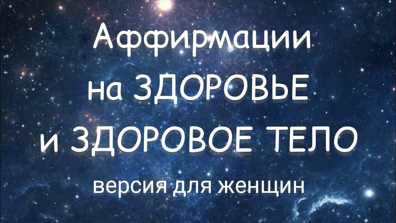 ЗДОРОВЬЕ и ЗДОРОВОЕ ТЕЛО/Аффирмации (версия для женщин)
