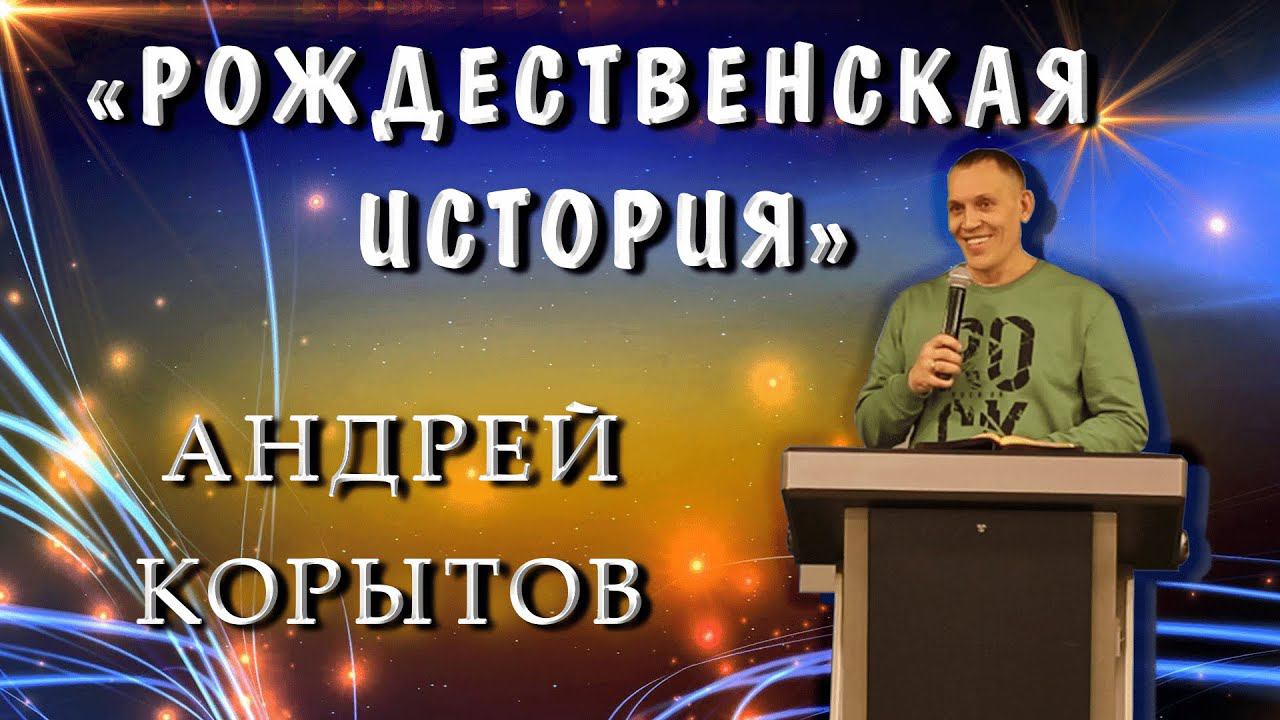 Проповедь Андрей Корытов - Рождественская история. 04.01.23г.