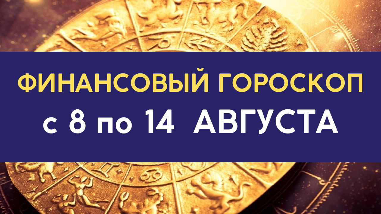 Финансовый гороскоп на неделю с 8 по 14 августа 2022