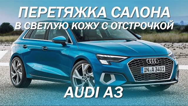 Audi A3 - перетяжка салона в светлую кожу с отстрочкой оригинальным рисунком [СВЕТЛЫЙ САЛОН 2021]