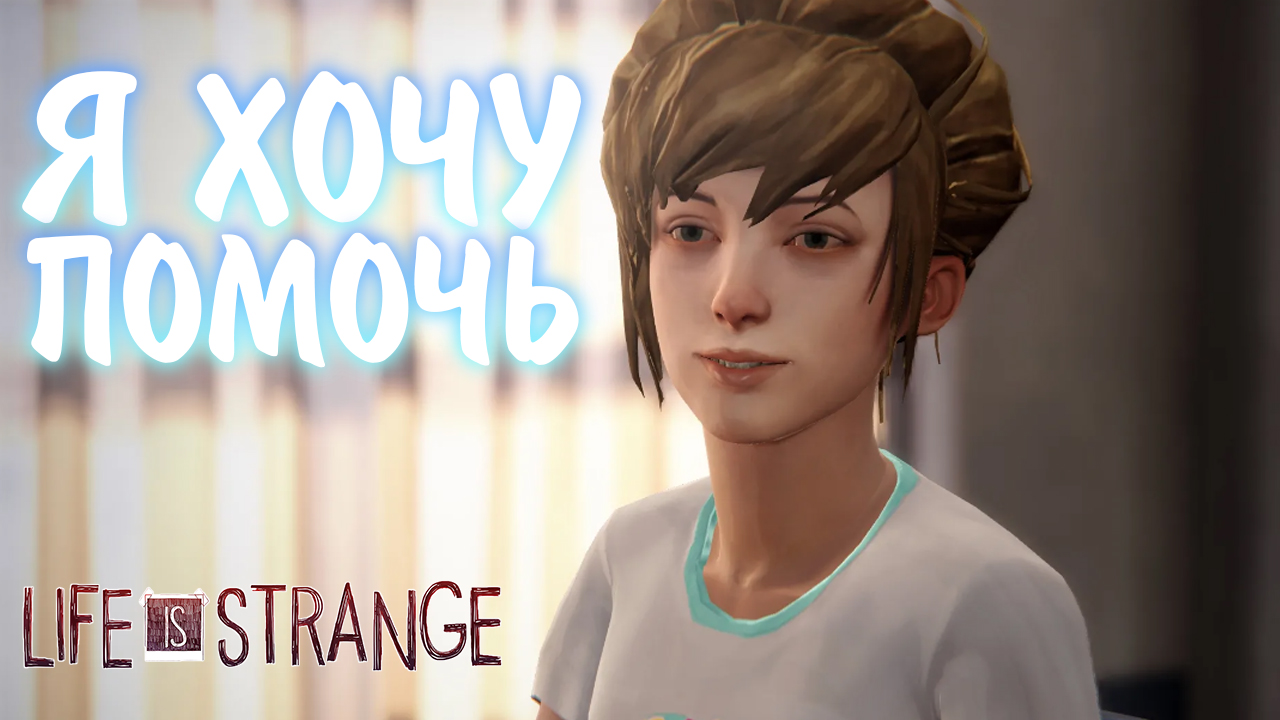 Life Is Strange #21 - Я ХОЧУ ПОМОЧЬ