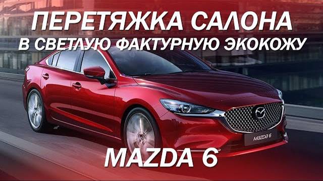 Mazda 6 - перетяжка салона в светлую фактурную экокожу [СВЕТЛЫЙ САЛОН 2021]